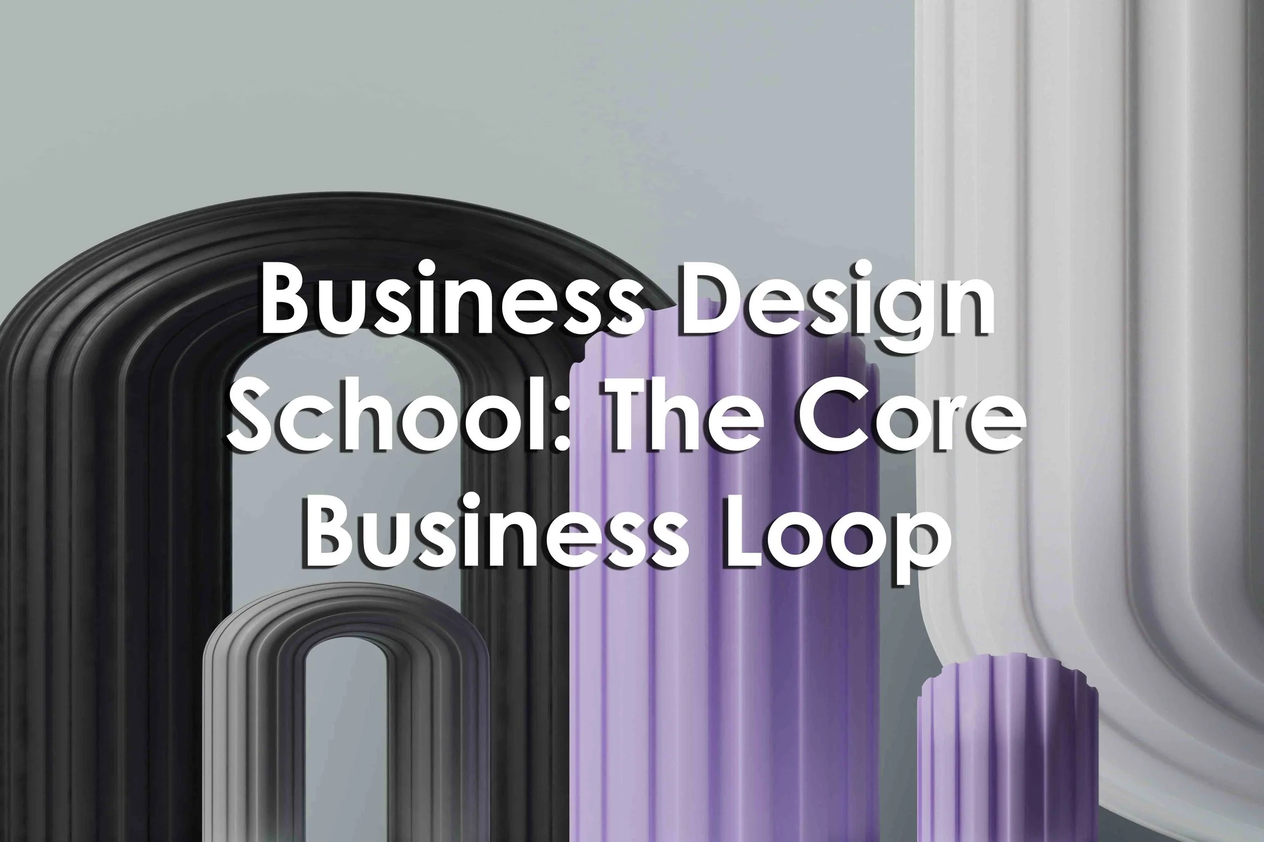 Business Design School: The Core Business Loop — University XP
