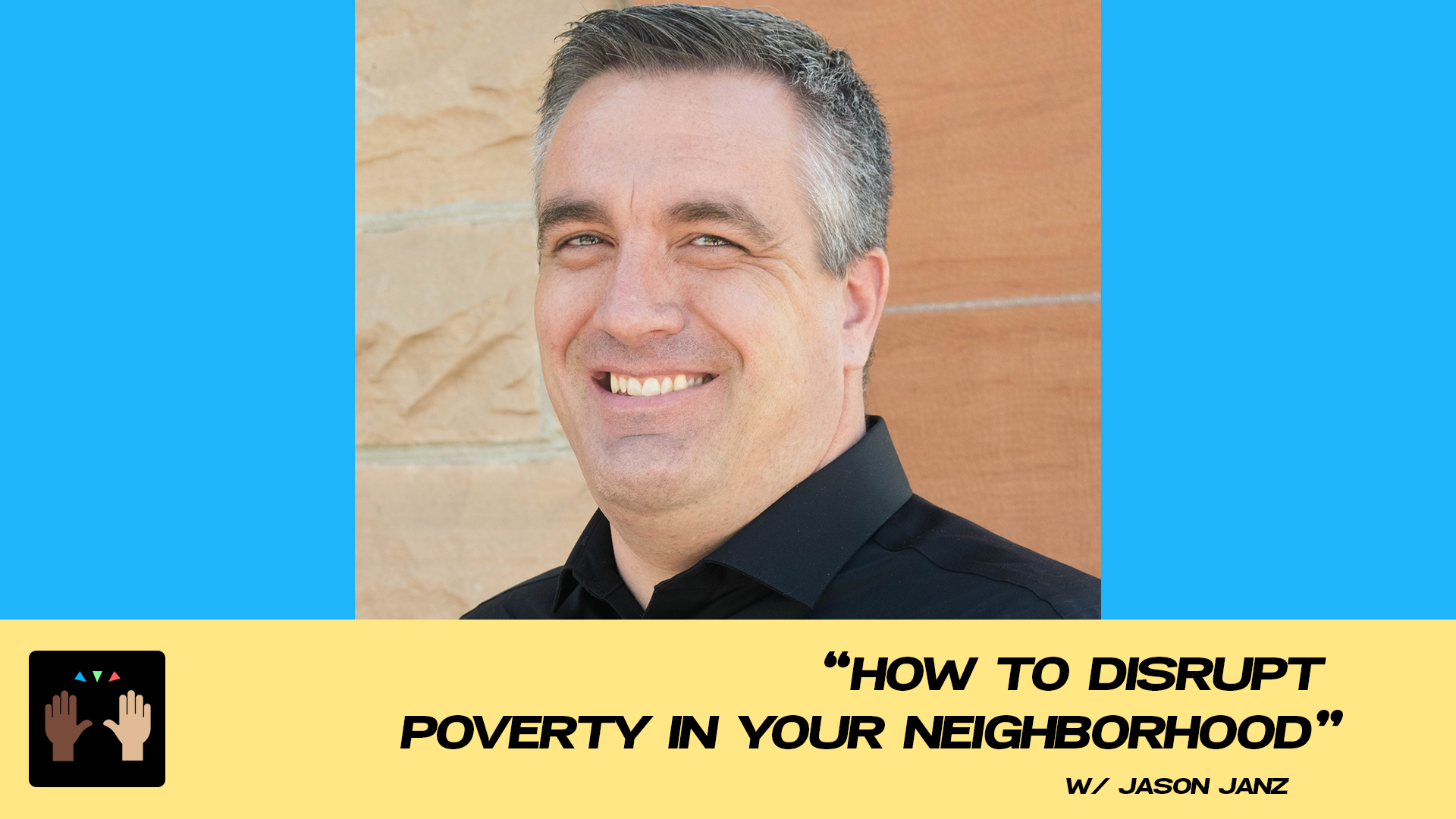 How To Disrupt Poverty In Your Neighborhood w/ Jason Janz — PRAISE HANDS