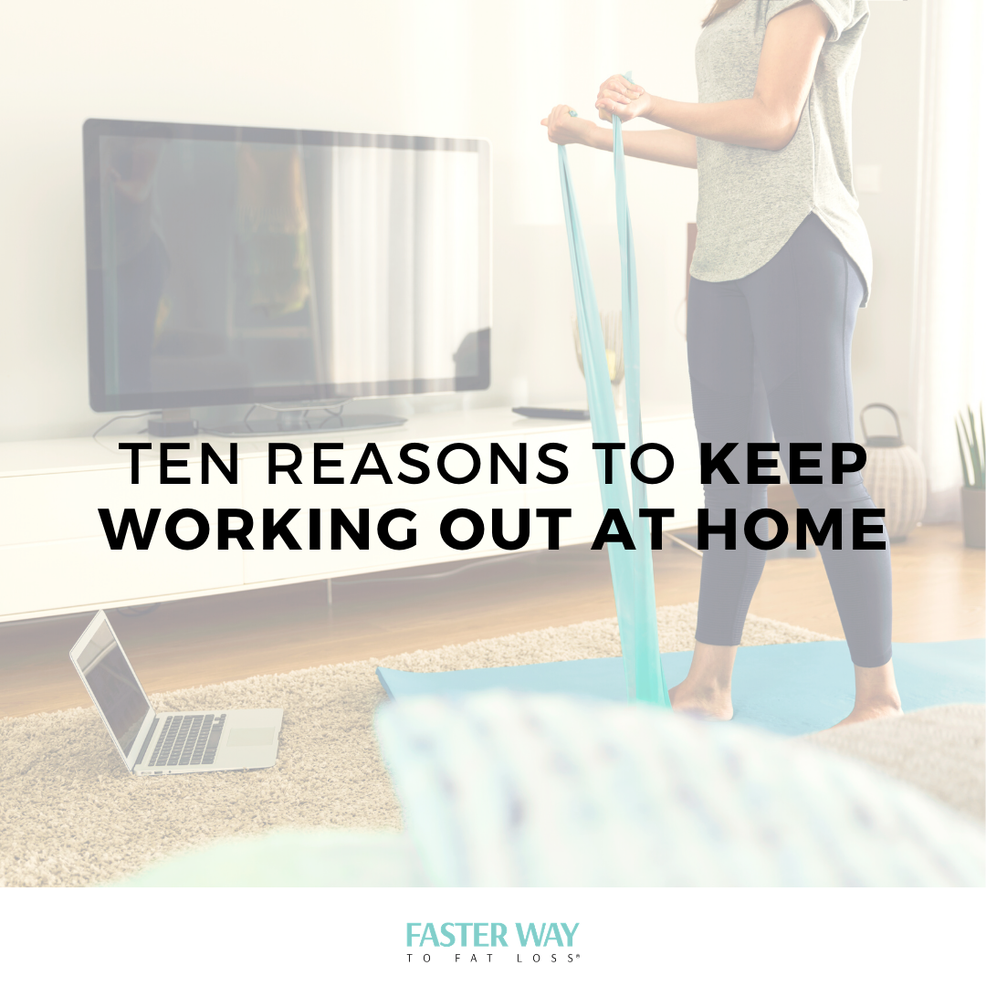 Ten Reasons to Keep Working Out at Home — FASTer Way to Fat Loss®