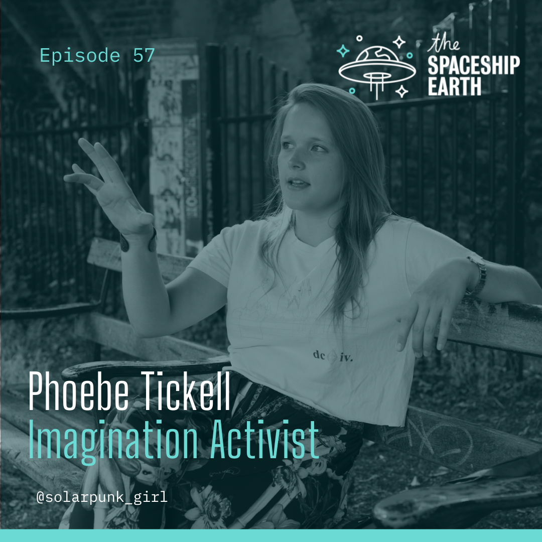 Episode 57 - Phoebe Tickell - Imagination Activist — The SpaceShip Earth
