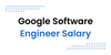 Google Software Engineer Salary by Level & Location