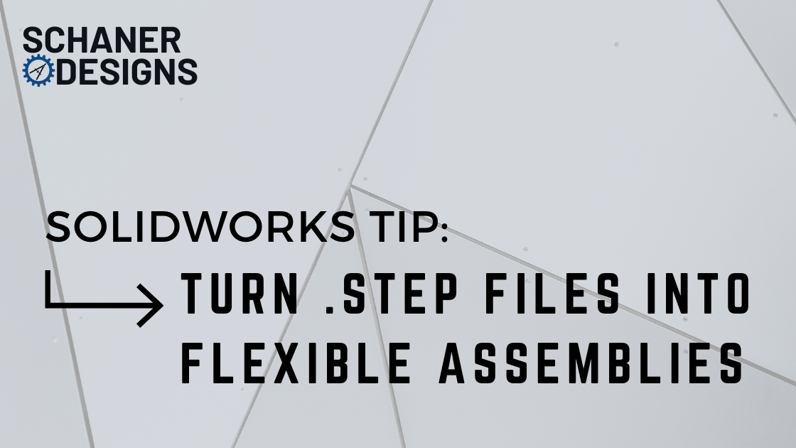 Solidworks Tip: Turn .STEP Files Into Flexible Assemblies — SCHANER DESIGNS