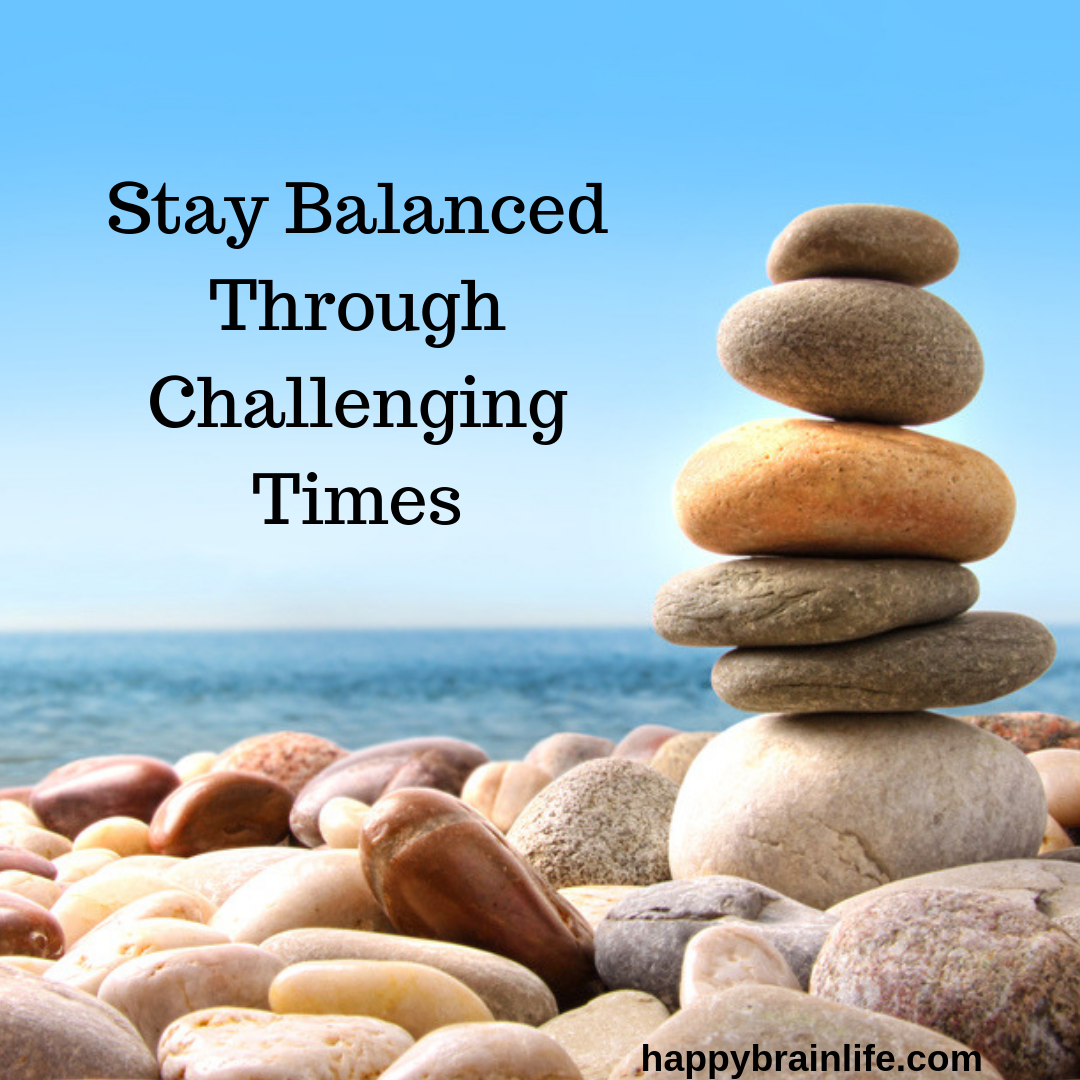 Stay Balanced Through Challenging Times — Happy Brain Life