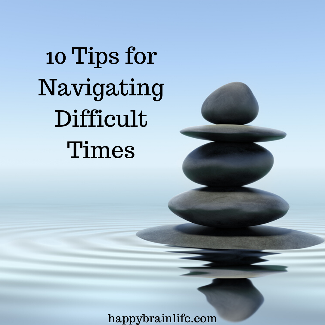 10 Tips for Navigating Difficult Times — Happy Brain Life