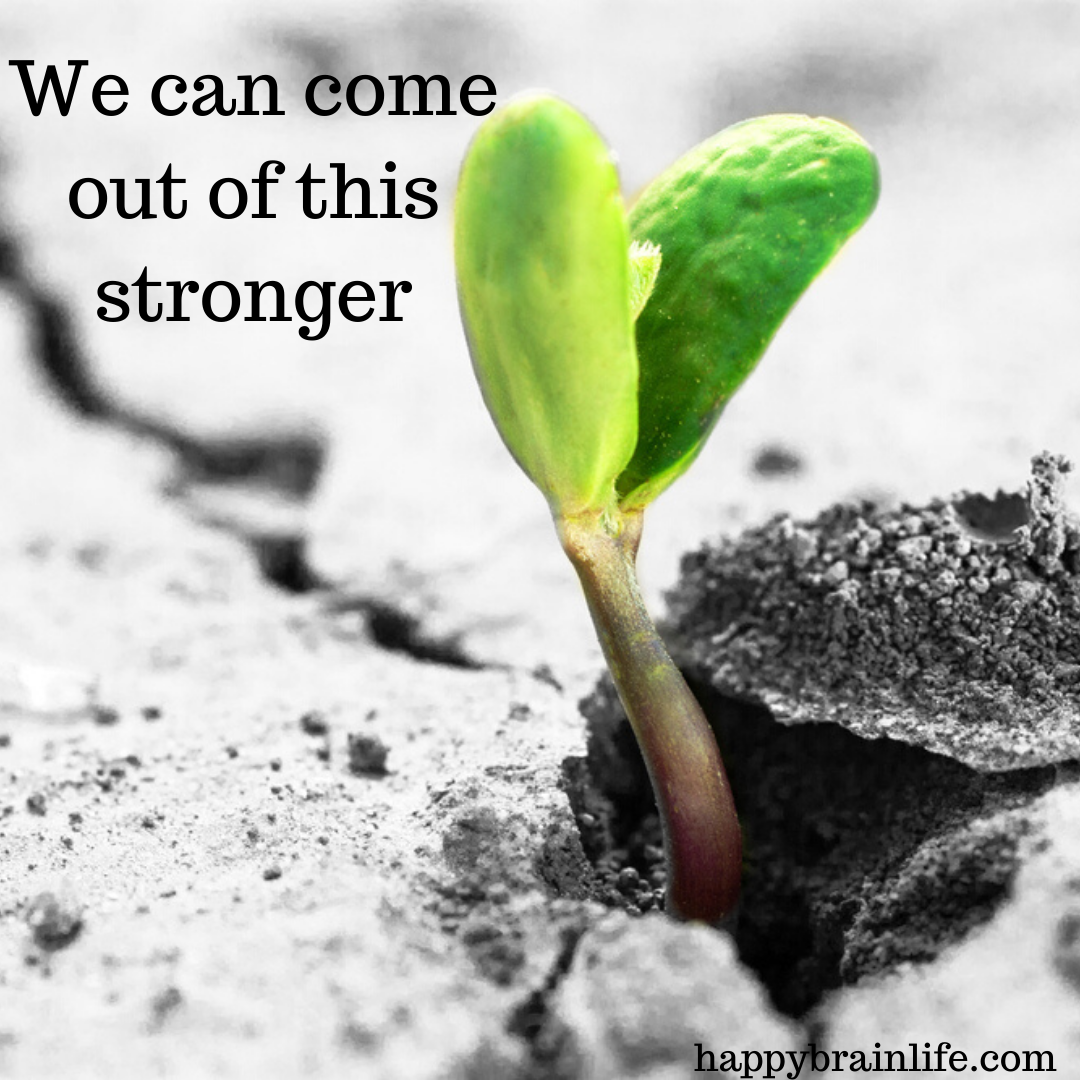 We Can Come Out of This Stronger — Happy Brain Life