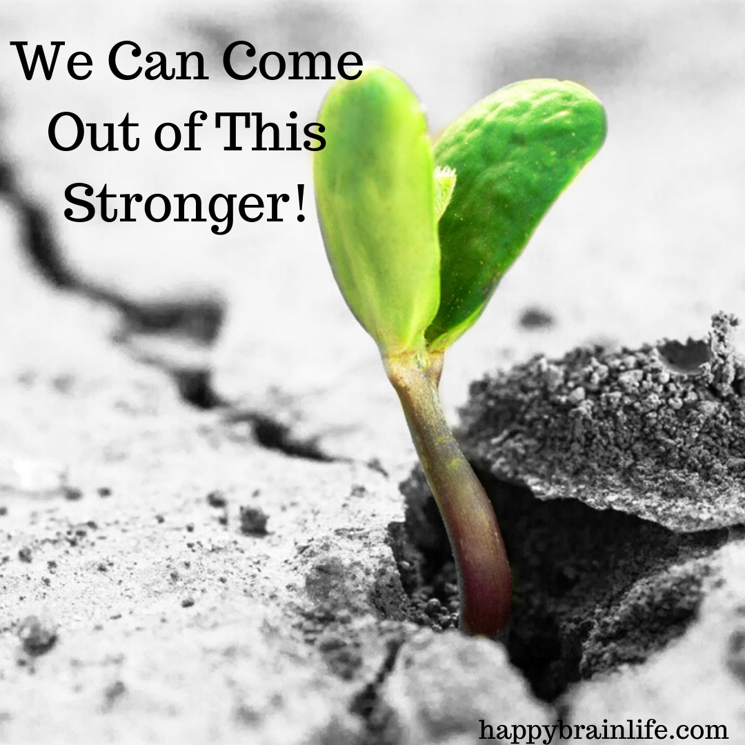 We Can Come Out of This Stronger — Happy Brain Life