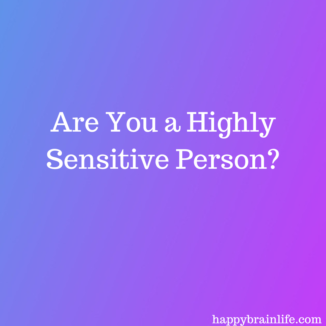 Are You a Highly Sensitive Person? — Happy Brain Life