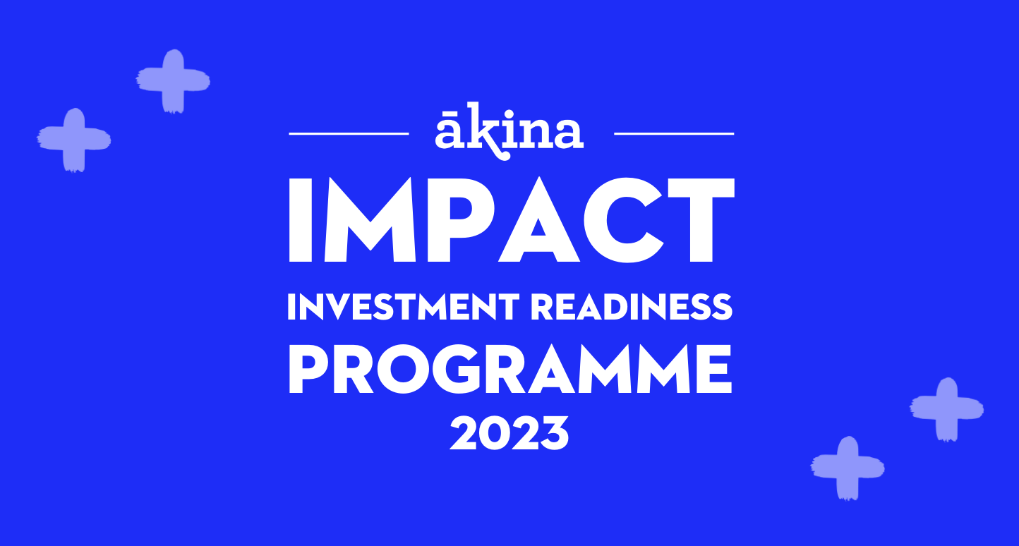 The Ākina Impact Investment Readiness Programme (IIRP) is back! — The ...