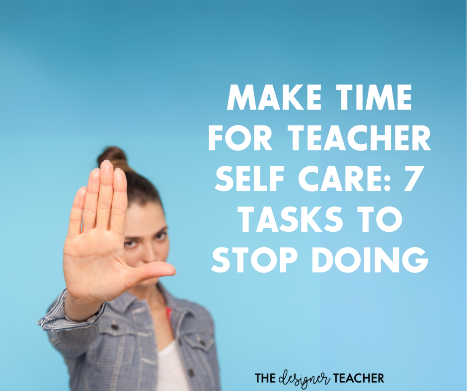 Make Time for Teacher Self Care: 7 Tasks to Stop Doing — The Designer ...