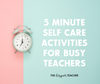 5 Minute Self-Care Activities for Busy Teachers — The Designer Teacher