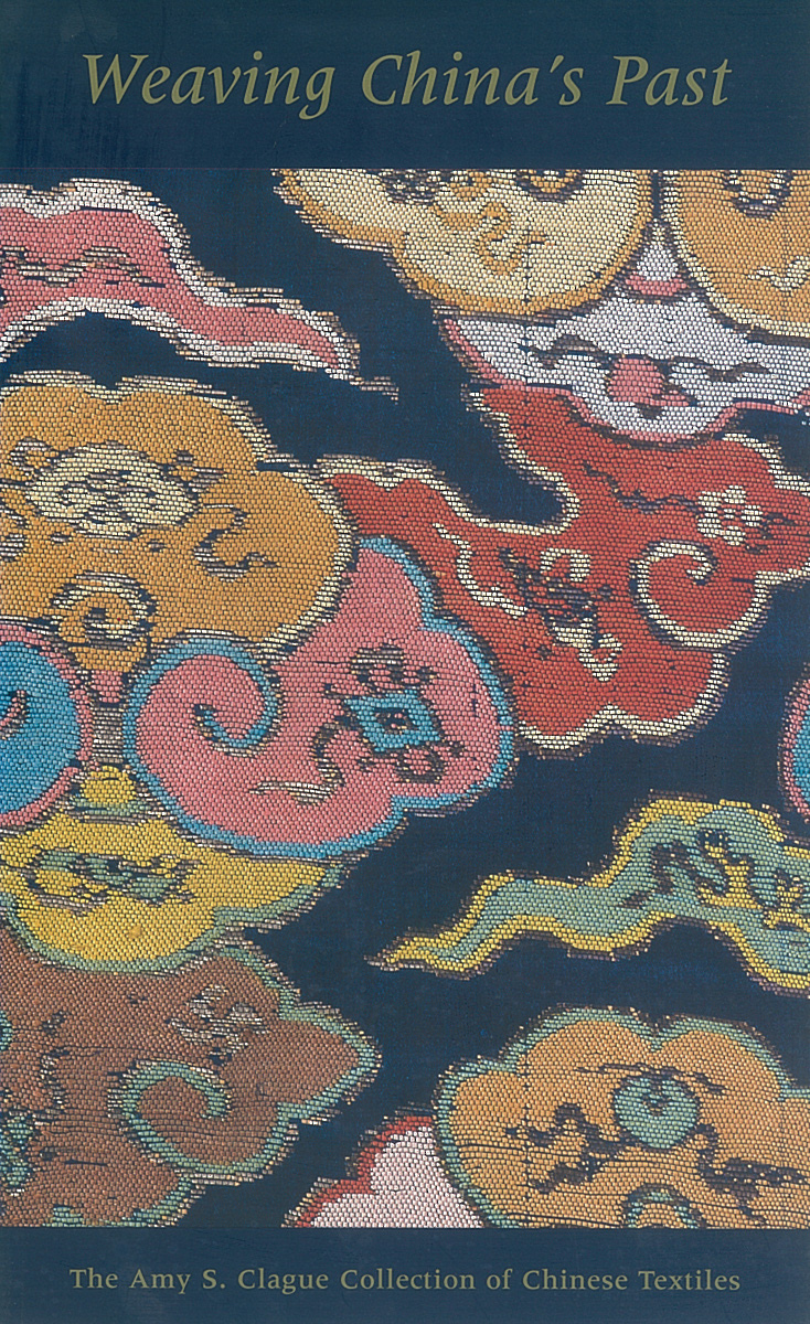 Weaving China's Past: The Amy S. Clague Collection of Chinese Textiles ...