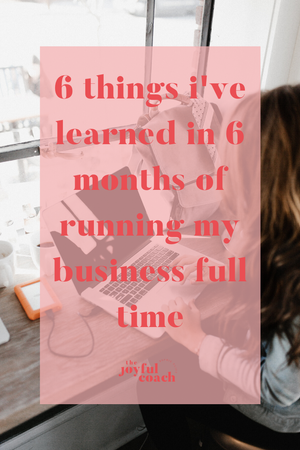 6 things I've learned in 6 months of running my business full time ...