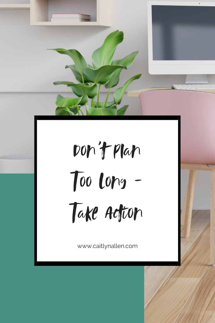 Don't Plan Too Long - Take Action — Caitlyn Allen, LLC