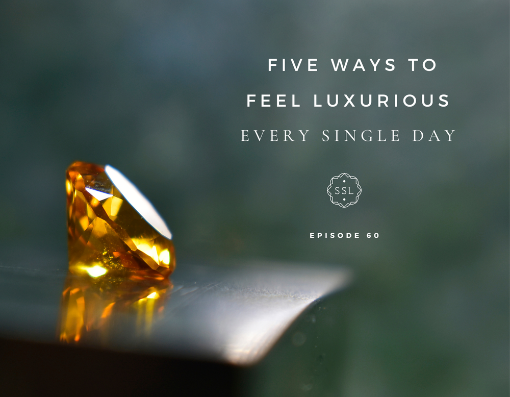 Episode 60 - Five Ways to Feel Luxurious Every Day — MARY LOFGREN