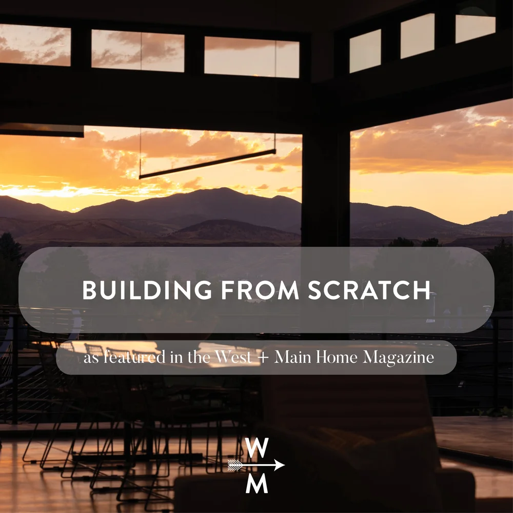 As Featured in West + Main Home Magazine: Building from Scratch! — West ...