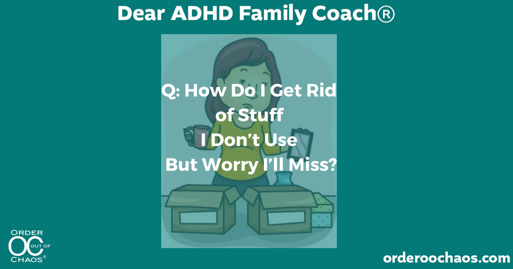 Q: How Do I Get Rid of Stuff I Don’t Use But Worry I’ll Miss? — Order ...