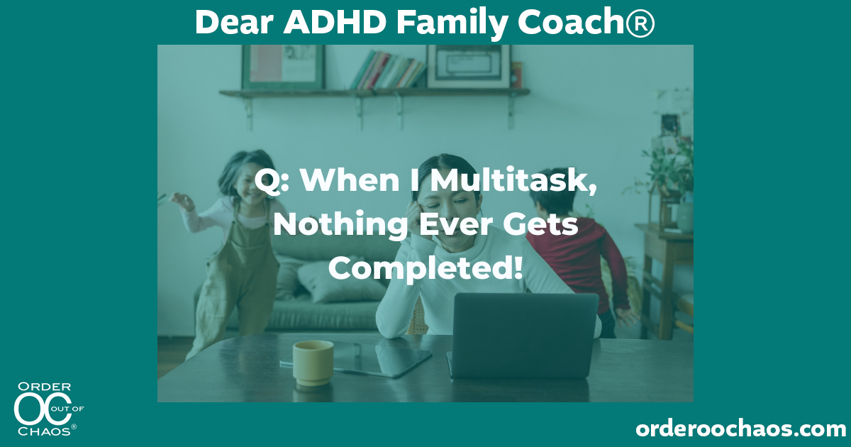 Q: When I Multitask, Nothing Ever Gets Completed! — Order Out of Chaos