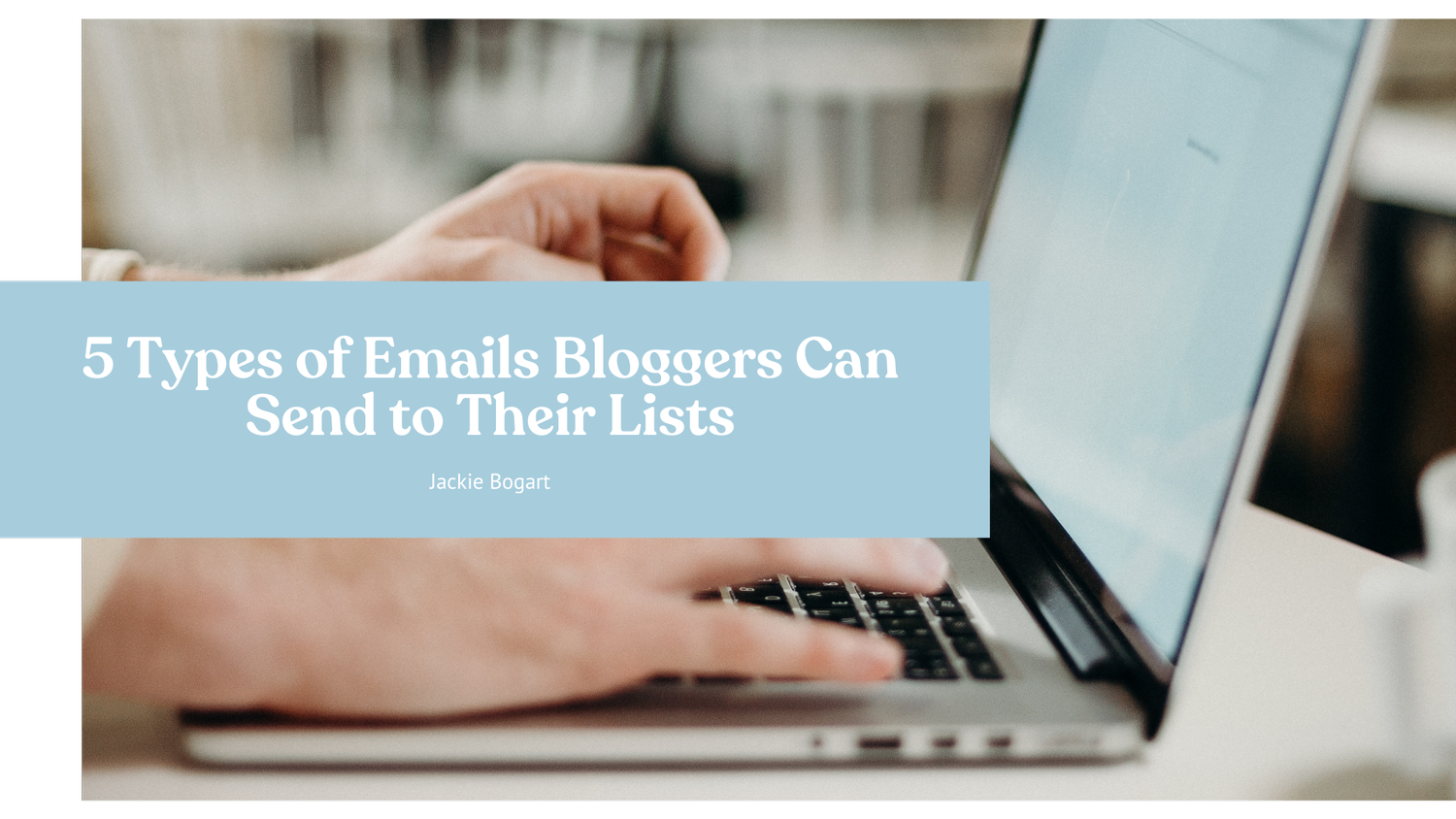 5 Types of Emails Bloggers Can Send to Their Lists — Jackie Bogart ...