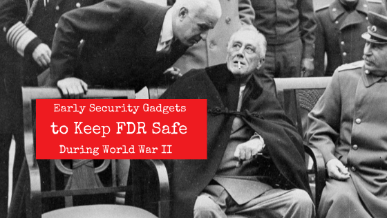 Early Security Gadgets to Keep FDR Safe During World War II — Howard Blum