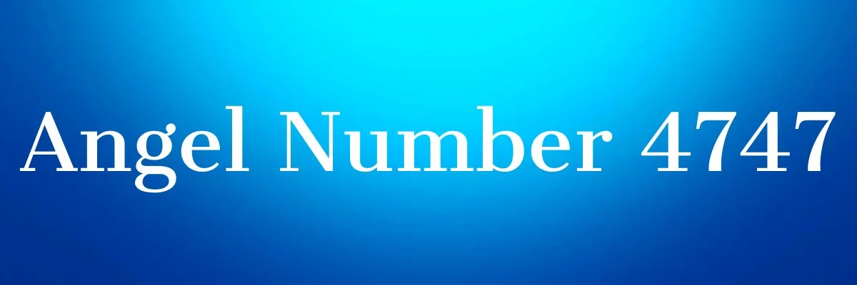 Angel Number 4747 - Deeper Meaning & Significance — Truly Divine