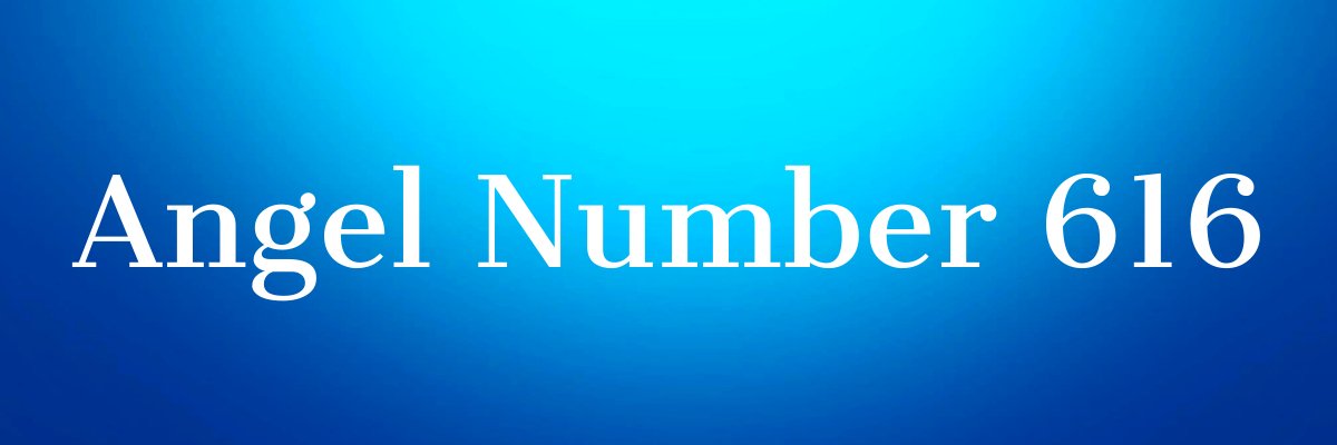 Angel Number 616 - Deeper Meaning & Significance — Truly Divine