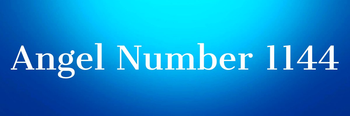 Angel Number 1144 - Deeper Meaning & Significance — Truly Divine