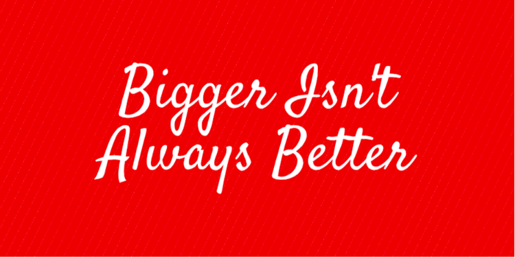 Bigger Isn't Always Better