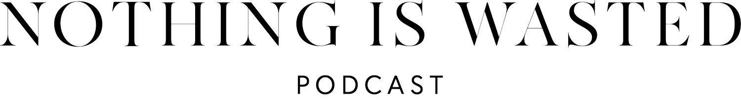 The Nothing is Wasted Podcast — Nothing Is Wasted