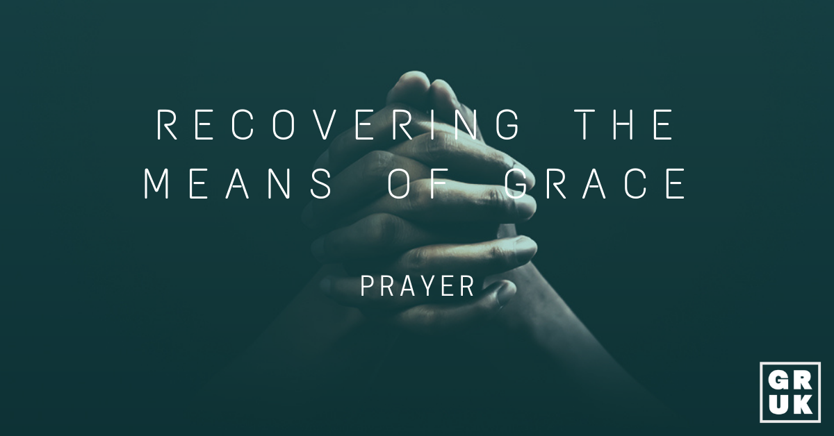 Recovering the Means of Grace - Prayer — Gospel Reformation: UK
