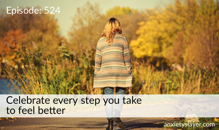 524: Celebrate every step you take to feel better — Anxiety Slayer™