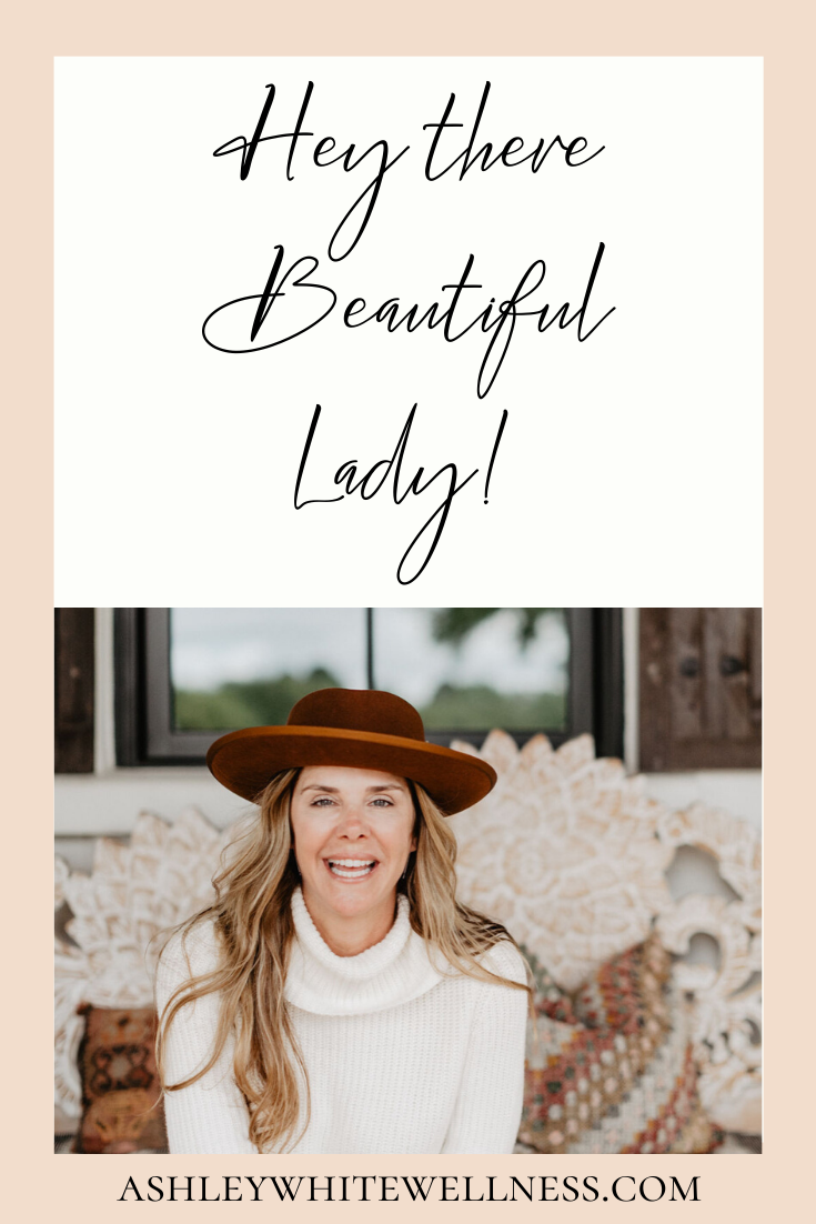 Hey There Beautiful Lady! — Ashley White Wellness