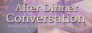 After Dinner Conversation - Philosophy | Ethics Short Story Literary ...