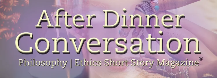 After Dinner Conversation - Philosophy | Ethics Short Story Literary ...