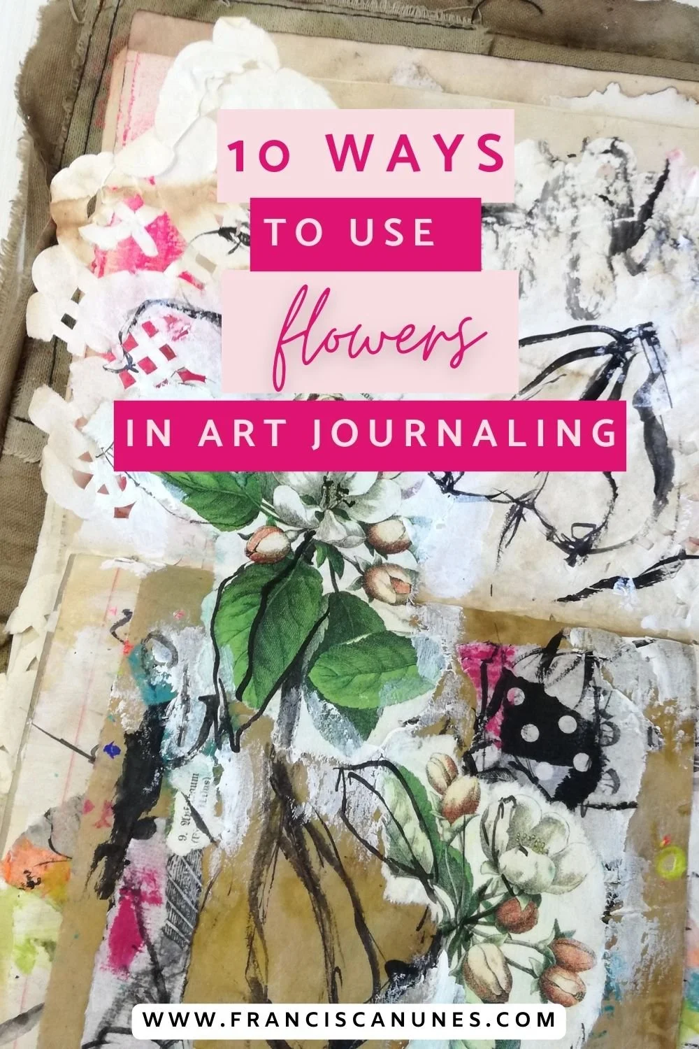 10 WAYS TO USE FLOWERS IN ART JOURNALING — FRANCISCA NUNES Mixed Media ...