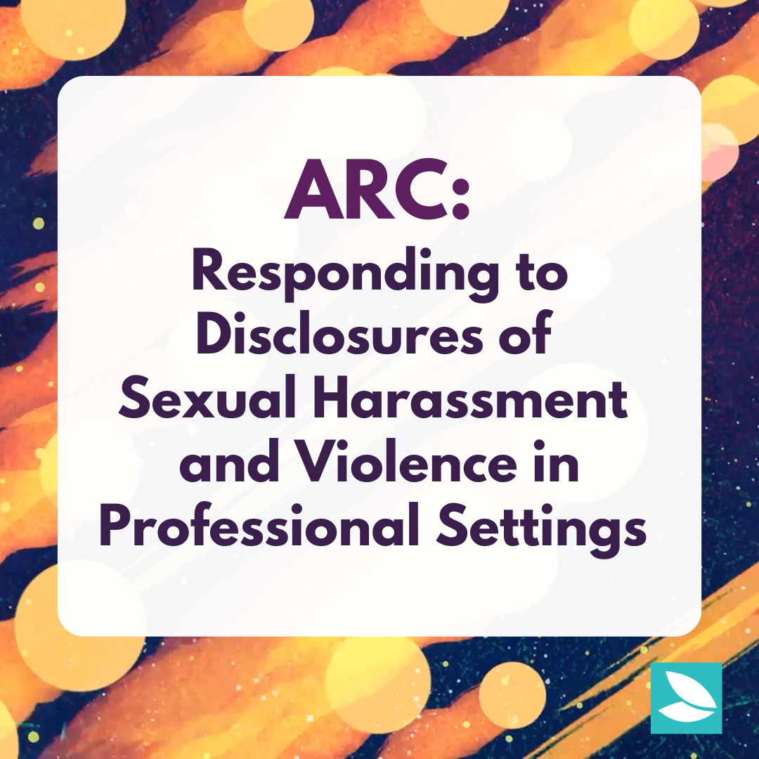ARC: Responding to Disclosures of Sexual Harassment and Violence in ...