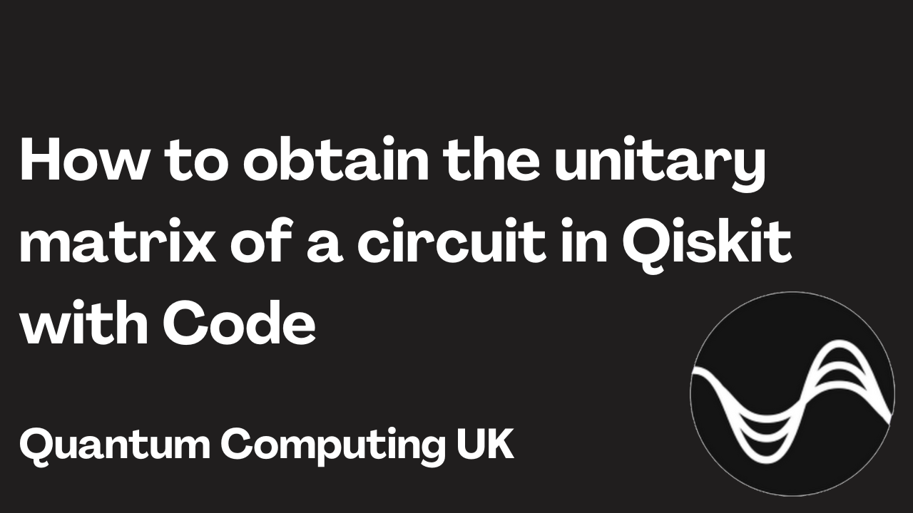 How to obtain the unitary matrix of a circuit in Qiskit with Code — Quantum Computing UK