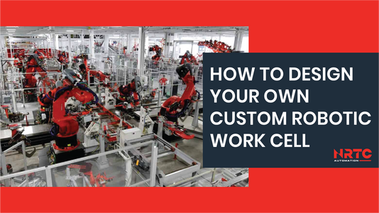 How to Design Your Own Custom Robotic Work Cell — NRTC Automation