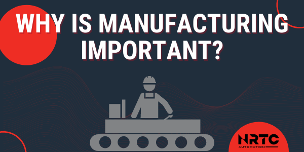 Why is Manufacturing Important? — NRTC Automation
