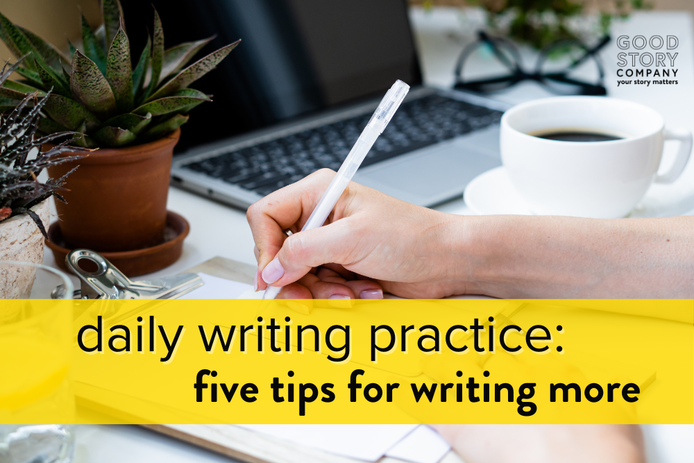 Daily Writing Practice: Five Tips For Writing More — Good Story Company