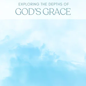 Exploring the Depths of God’s Grace