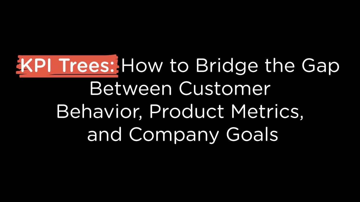 KPI Trees: How to Bridge the Gap Between Customer Behavior, Product ...