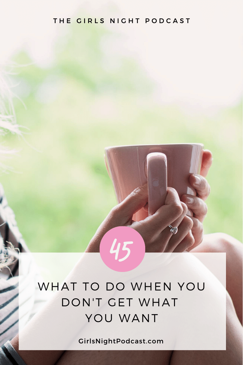 What to do When You Don't Get What You Want — The Girls Night Podcast