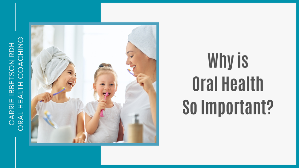 Why is Oral Health So Important for Everyone? — Carrie Ibbetson RDH