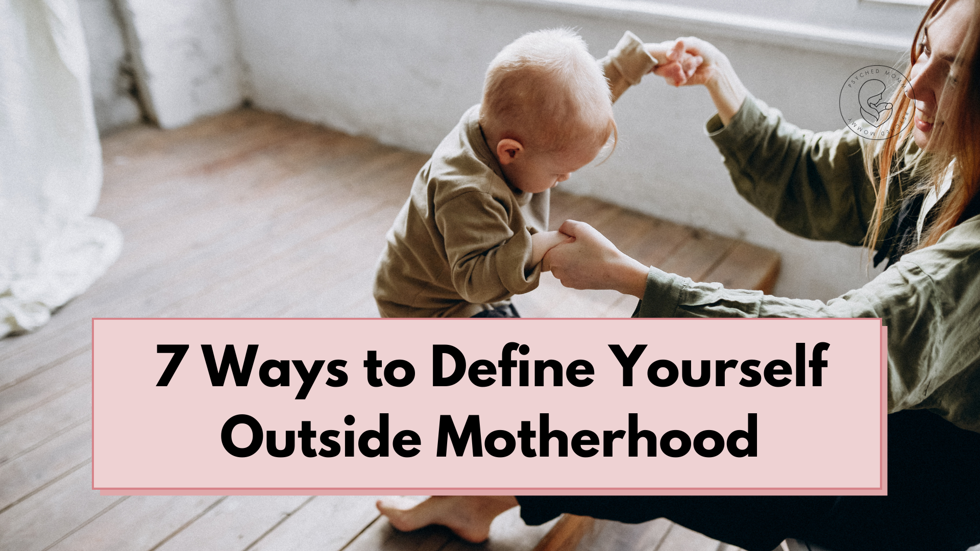 7 Ways to Define Yourself Outside Motherhood — Psyched Mommy