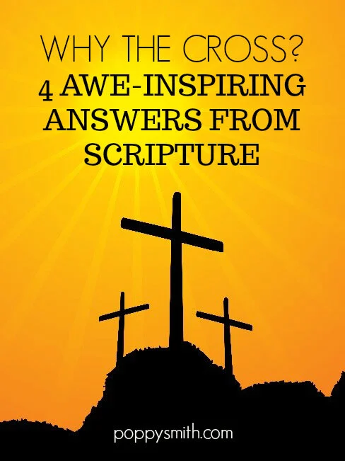 WHY THE CROSS? 4 AWE-INSPIRING ANSWERS FROM SCRIPTURE — Poppy Smith