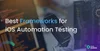 iOS Automation Testing: Best Practices & Top Frameworks | TestEvolve ...