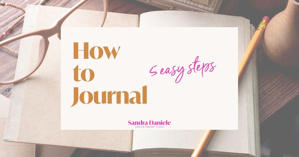 How to Journal - 5 Easy Steps - Sandra Daniele | Midlife Mindset Life ...