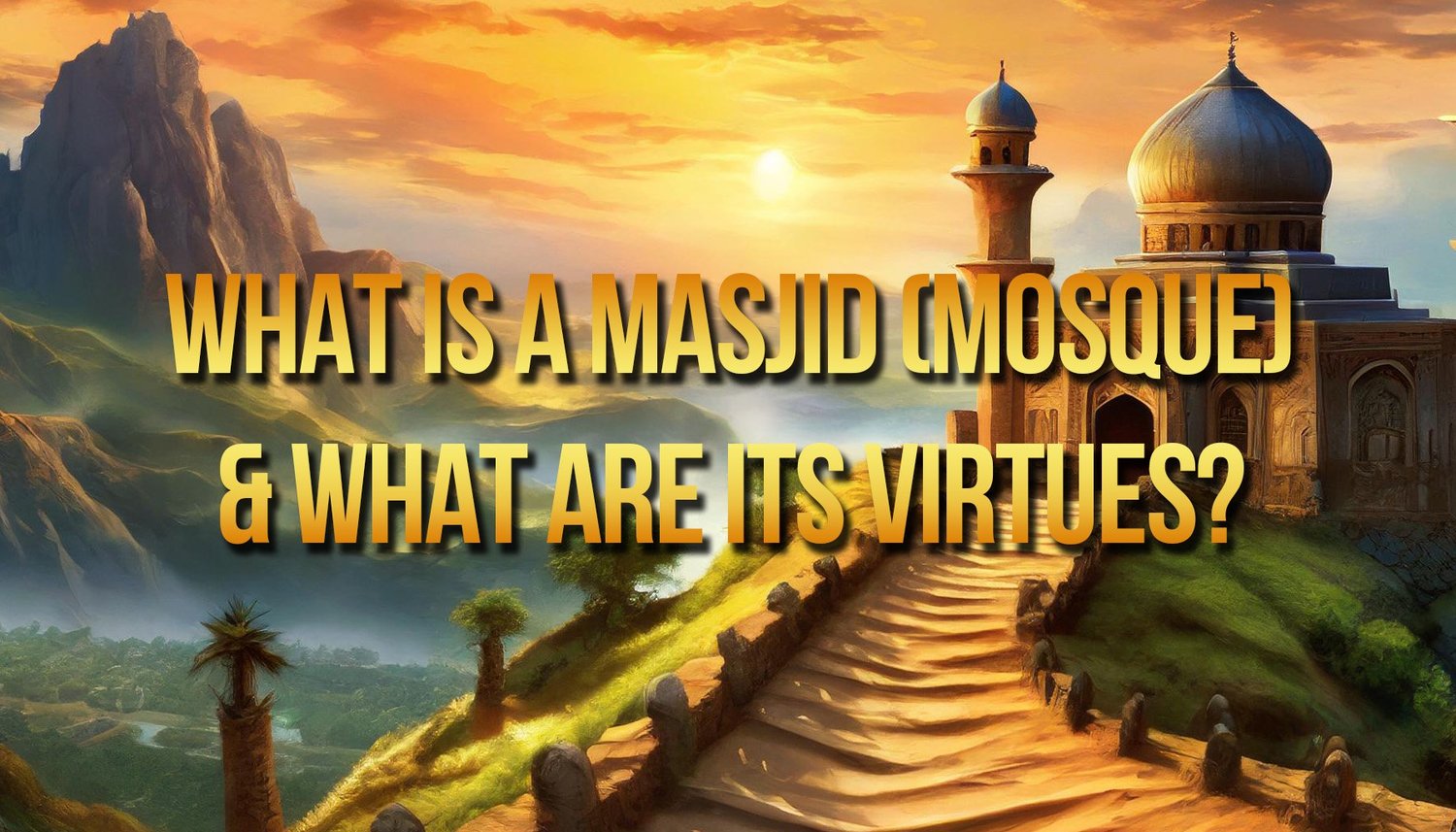 What is a Masjid (Mosque) and What are its Virtues? — Ilmstitute