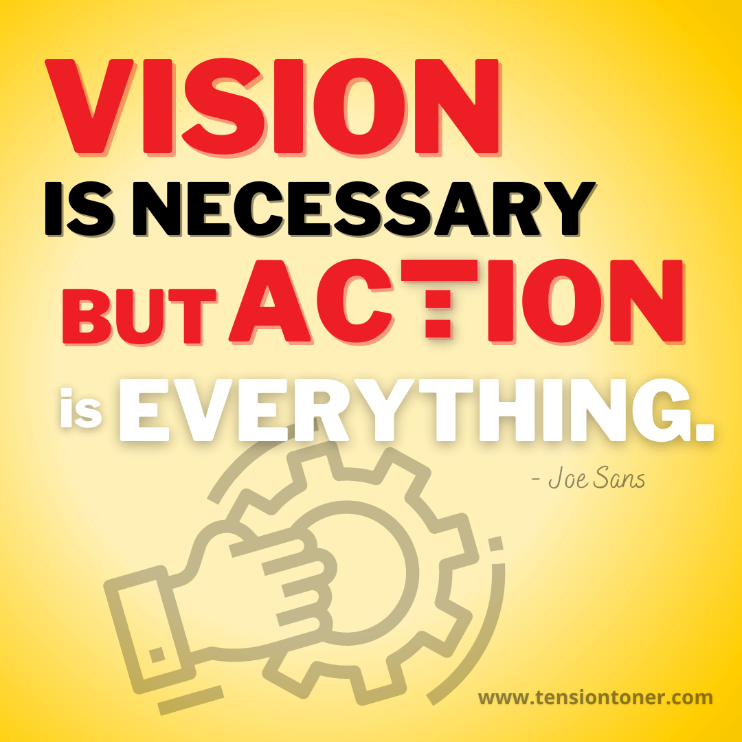 Vision is necessary but action is everything. — Tension360