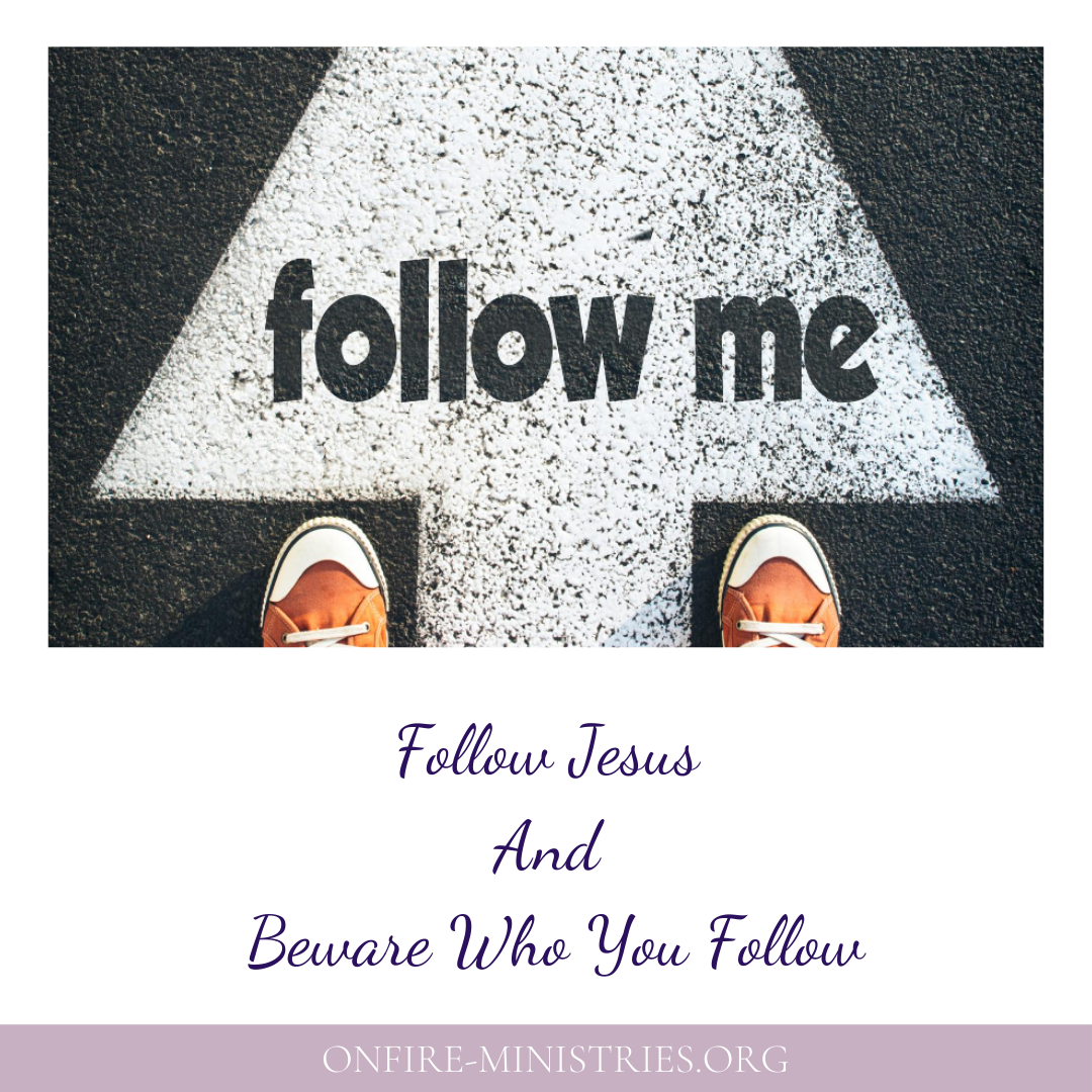 Follow Jesus And Beware Who You Follow — OnFire Ministries Women's Ministry